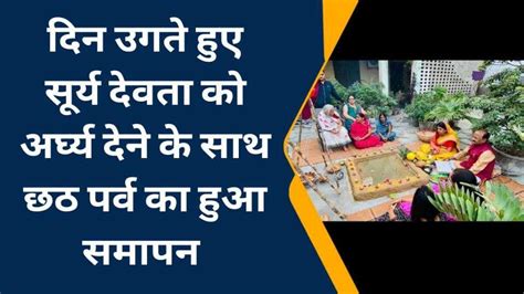 आगरा नहाय खाय के साथ शुरू हुए आस्था के महापर्व छठ पूजा का आज हुआ समापन