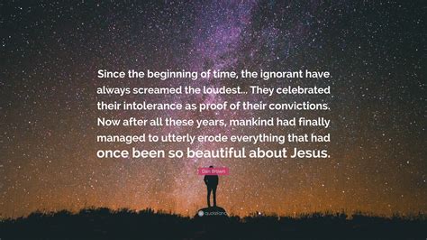 Dan Brown Quote Since The Beginning Of Time The Ignorant Have Always Screamed The Loudest