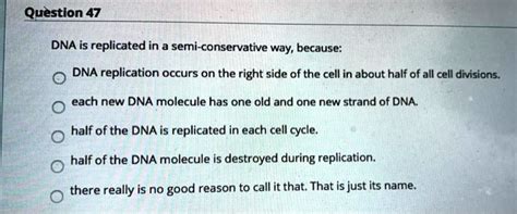 Solved Question 47 Dna Is Replicated In A Semi Conservative Way Because Dna Replication
