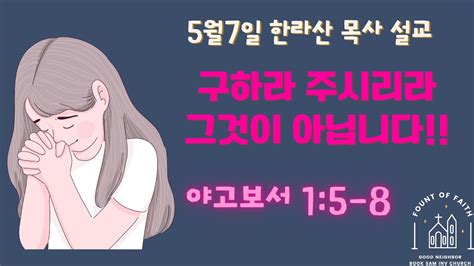 야고보서 1 5 8 구하라 그리하면 주시리라 믿음을 야고보서강해설교4 Youtube