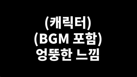 캐릭터 Bgm 포함 엉뚱한 느낌 Youtube