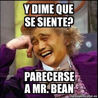 Meme Yao Wonka Y DIME QUE SE SIENTE PARECERSE A MR BEAN