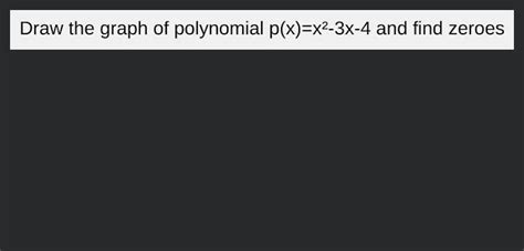 Draw the graph of polynomial p(x)=x²-3x-4 and find zeroes | Filo