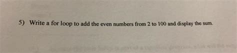 Solved 5 Write A For Loop To Add The Even Numbers From 2 To Chegg