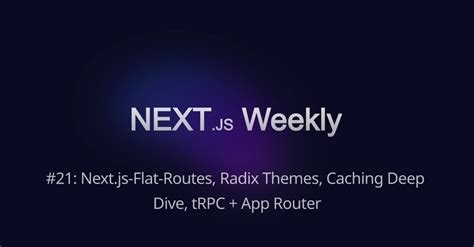 Nextjs Weekly 21 Nextjs Flat Routes Radix Themes Caching Deep Dive Trpc App Router 👇