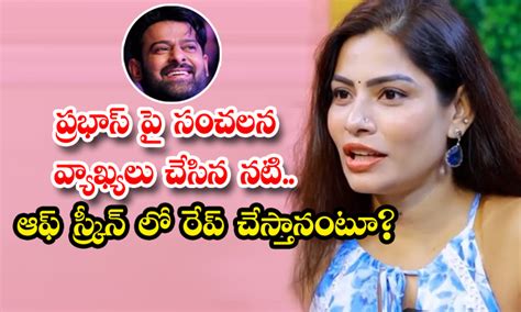 ప్రభాస్ పై సంచలన వ్యాఖ్యలు చేసిన నటి ఆఫ్ స్క్రీన్ లో రేప్ చేస్తానంటూ