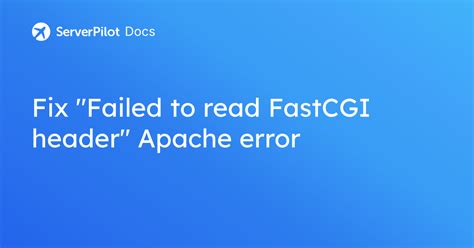 Fix Failed To Read Fastcgi Header Apache Error Serverpilot