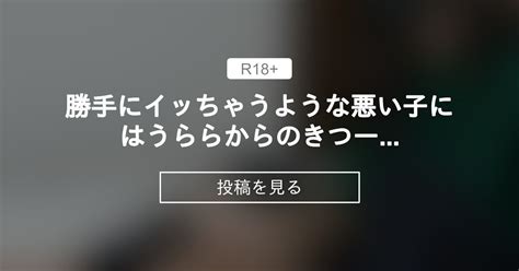 勝手にイッちゃうような悪い子にはうららからのきつーいお仕置タイムの始まりだよ！🙄 うららのファンクラブ うららの投稿｜ファンティア