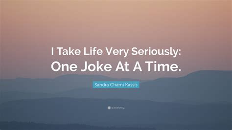Sandra Chami Kassis Quote “i Take Life Very Seriously One Joke At A Time ”