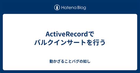Activerecordでバルクインサートを行う 動かざることバグの如し