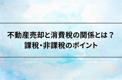 不動産売却と消費税の関係とは？知っておきたい課税・非課税のポイント 伝わりやすさを大切に不動産に関する記事を更新 所沢で不動産売却をお
