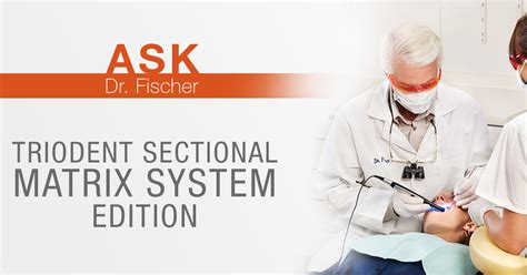 Ask Dr Fischer Triodent Sectional Matrix System Edition