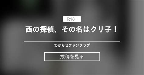 【人格排泄】 西の探偵、その名はクリ子！ わからせファンクラブ トウオウ（青色海）の投稿｜ファンティア Fantia