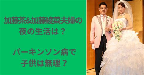 加藤茶and加藤綾菜夫婦の夜の生活は？パーキンソン病で子供は無理？ Miyu Blog