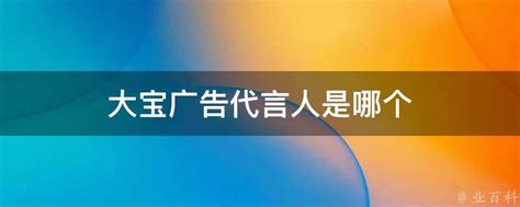 大宝广告代言人是哪个 业百科