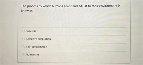 Solved The Process By Which Humans Adapt And Adjust To Their
