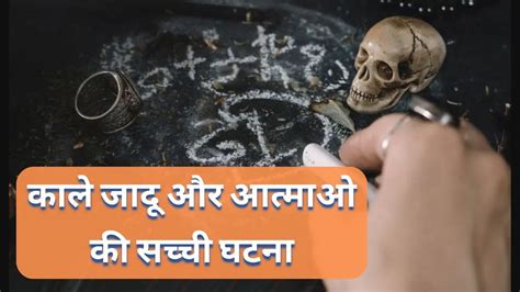 काले जादू और आत्माओ की सच्ची घटना और अनुभव जो ये दावा करते है की बुरी