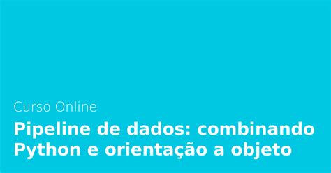 Curso Online Pipeline De Dados Combinando Python E Orientação A Objeto