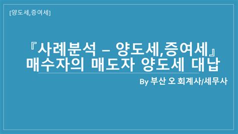 사례분석 양도세증여세 매수자의 매도자 양도세 대납 By 부산 오 회계사부산세무사 네이버 블로그