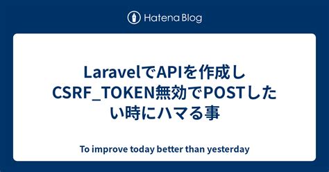 laravelでapiを作成しcsrf token無効でpostしたい時にハマる事 to improve today better