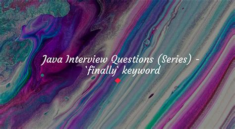 Java Interview Questions Series — `finally` Keyword By Andrei Saizu