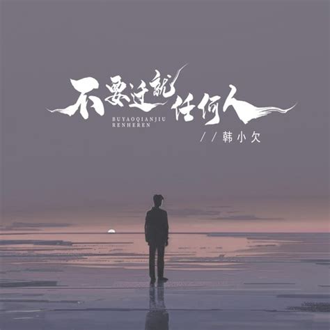 不要迁就任何人 韩小欠 Mp3免费在线下载播放 歌曲宝 找歌就用歌曲宝 Mp3音乐高品质在线免费下载