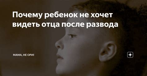 Почему ребенок не хочет видеть отца после развода Мама не ори Дзен