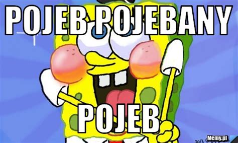 Pojeb Pojebany Pojeb Memy Pl