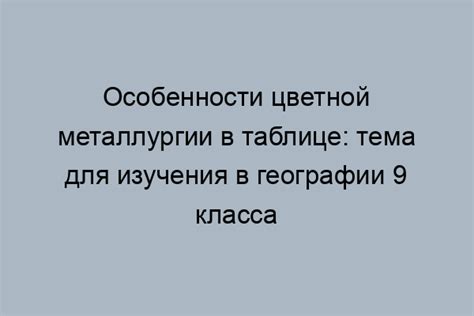 Цветная металлургия таблица особенностей тема географии 9 класс