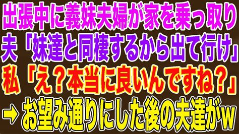 【スカッと】出張から帰宅すると義妹夫婦が私の家を乗っ取り！夫「妹達と同居する。嫌なら出てけ」私「ふーん、本当に良いんですね？」→お望み通りにし