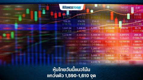 หุ้นไทยวันนี้แนวโน้มแกว่งตัว 1590 1610 จุด Businesstoday