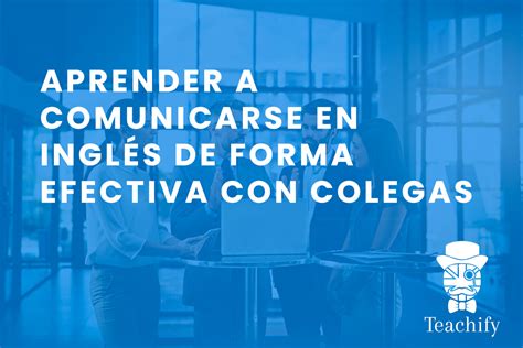 Aprender a comunicarse en inglés de forma efectiva con colegas Teachify
