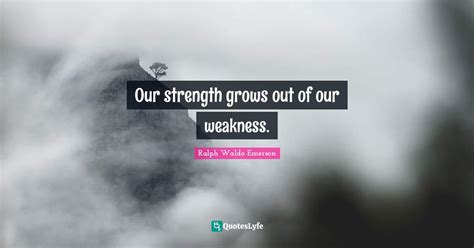 Our Strength Grows Out Of Our Weakness Quote By Ralph Waldo Emerson Quoteslyfe