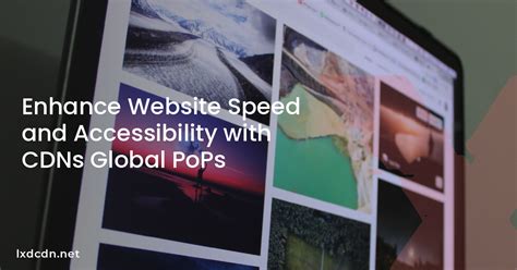 Enhance Website Speed And Accessibility With Cdns Global Pops Lxd Cdn