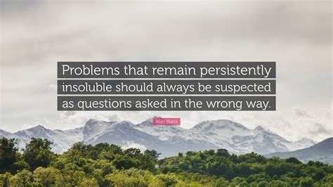 Alan Watts Quote “problems That Remain Persistently Insoluble Should