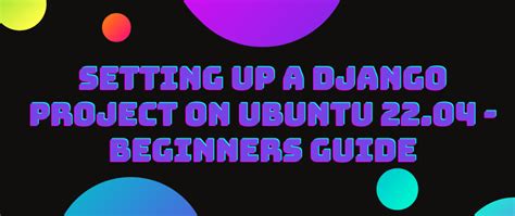 Setting Up A Django Project On Ubuntu 2204 Beginners Guide Dev