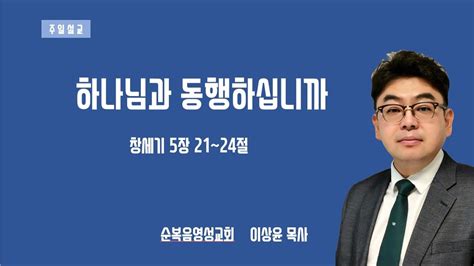 하나님과 동행하십니까창세기 5장 21~24절 이상윤 목사 2024225 주일예배설교 Youtube