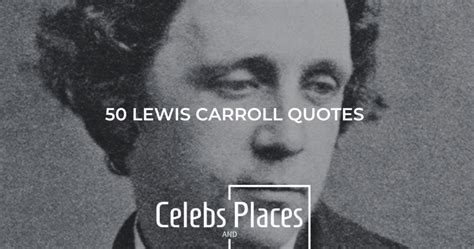 50 Lewis Carroll Quotes On Imagination Life And Curiosity