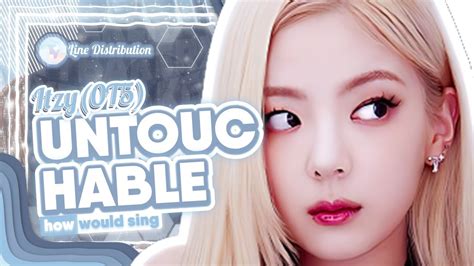 How Would Itzy Ot5 With Lia Sing Untouchable Line Distribution Song Re Arrangement Youtube