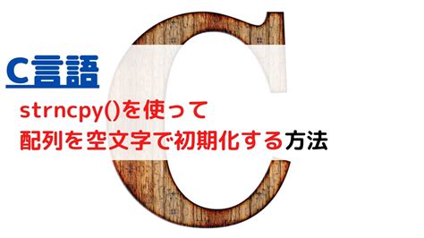 C言語 Strncpyで配列を空文字で初期化するには？（initialize Array With Empty String） ちょげぶろぐ