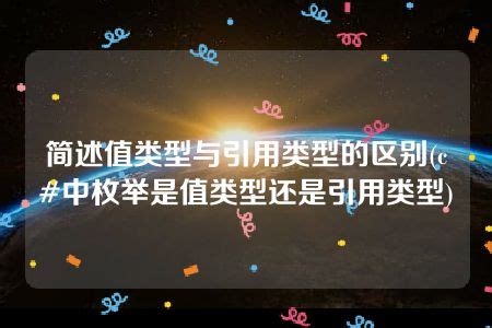 简述值类型与引用类型的区别 c 中枚举是值类型还是引用类型 金纳莱网