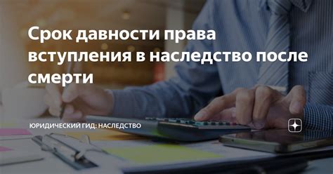 Срок давности права вступления в наследство после смерти Юридический