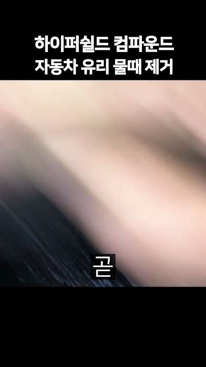 자동차 유리 물때 제거 하이퍼쉴드 컴파운드 자동차유리물때제거 컴파운드 스크래치리무버타월 물때 Youtube