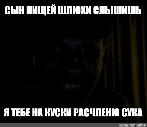 Мем СЫН НИЩЕЙ ШЛЮХИ СЛЫШИШЬ Я ТЕБЕ НА КУСКИ РАСЧЛЕНЮ СУКА Все