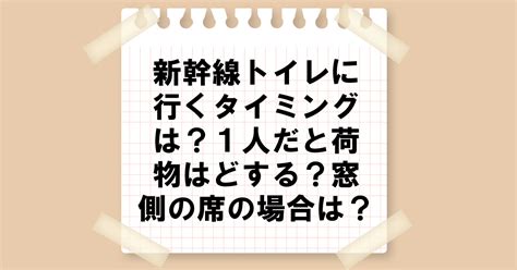 新幹線トイレに行くタイミングは？1人だと荷物はどうする？窓側の席の場合は？ ハピネスライフナビ