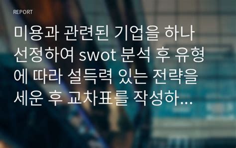 미용과 관련된 기업을 하나 선정하여 Swot 분석 후 유형에 따라 설득력 있는 전략을 세운 후 교차표를 작성하시오 아모레퍼시픽