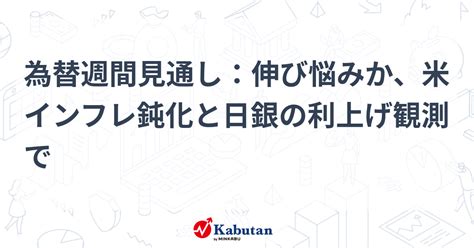 為替週間見通し：伸び悩みか、米インフレ鈍化と日銀の利上げ観測で 通貨 株探ニュース