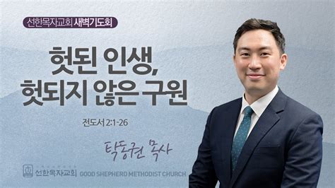 [선한목자교회] 새벽기도회 2024년 06월 03일 헛된 인생 헛되지 않은 구원 탁동권 목사 [전도서 2 1 26