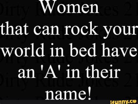 Women That Can Rock Your World In Bed Have An A In Their Name Ifunny