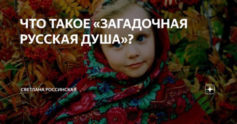ЧТО ТАКОЕ «ЗАГАДОЧНАЯ РУССКАЯ ДУША Светлана Россинская Дзен